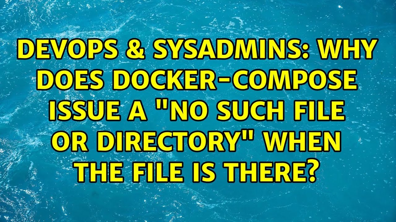 Why Does Docker Compose Issue A No Such File Or Directory When The