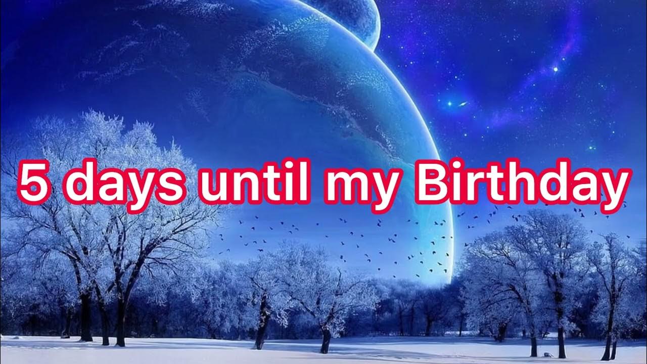 5 Days Until My Birthday Youtube