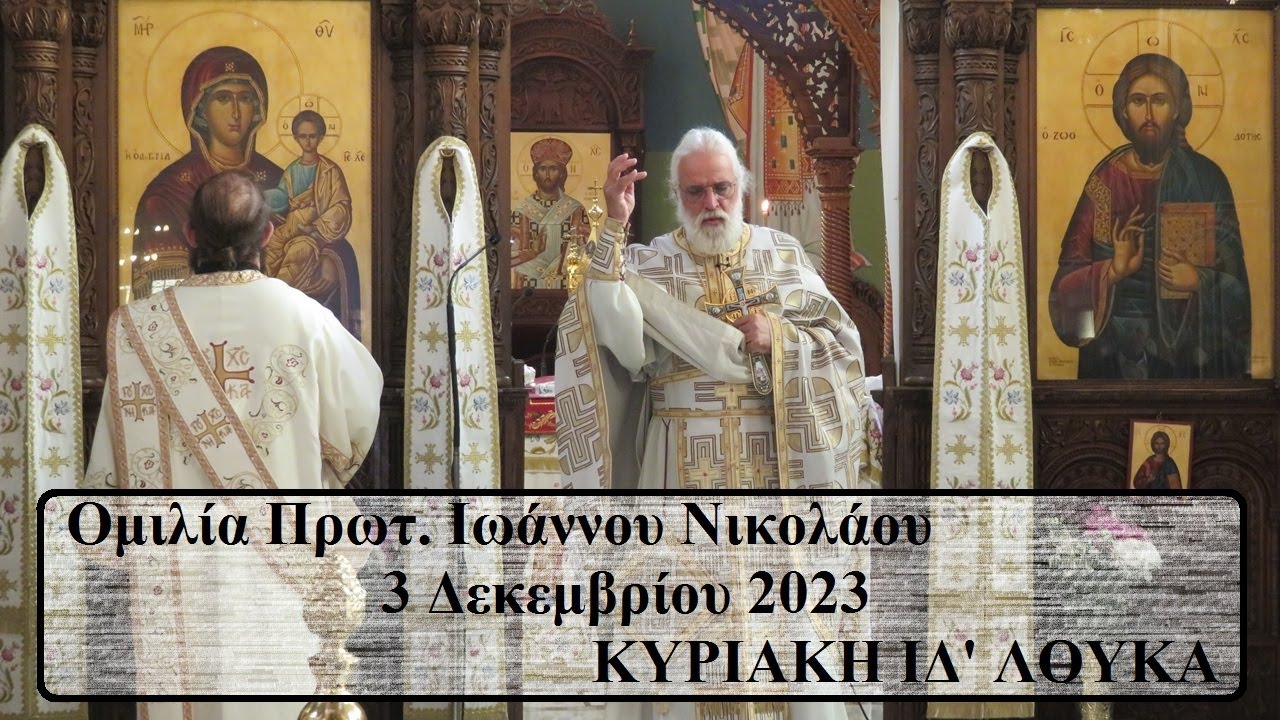 3 Δεκεμβρίου 2023 Ομιλία Πρωτ. Ιωάννου Νικολάου | ΚΥΡΙΑΚΗ ΙΔ' ΛΟΥΚΑ ...