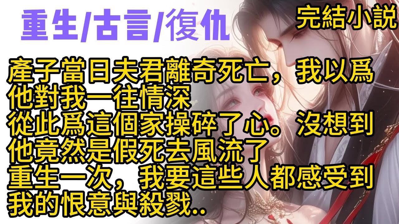 【重生復仇】產子當日夫君離奇死亡,我以爲他對我一往情深,從此爲這個家操碎了心。沒想到他竟然是假死然後跟柳如烟風流快活去了。重生一次,我要這些人