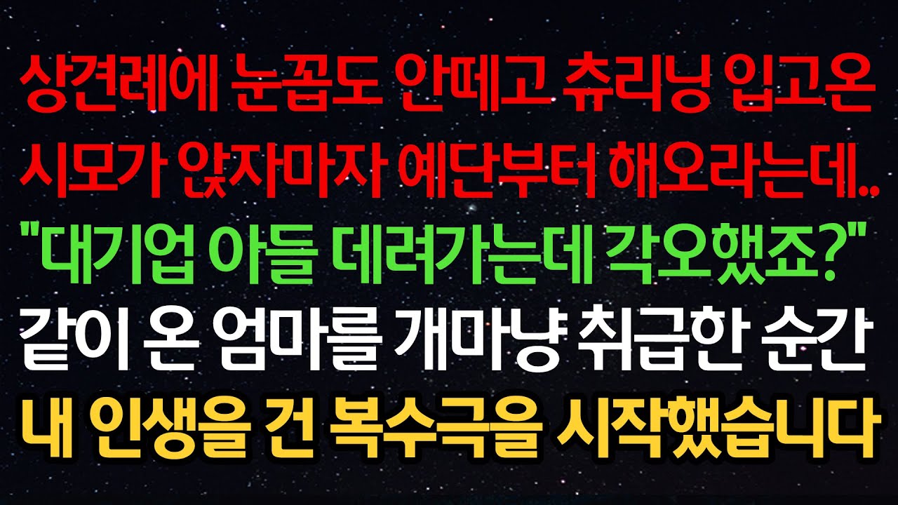 실화사연 상견례에 눈꼽도 안떼고 츄리닝 입고온 시모가 앉자마자 예단해오라는데 대기업 아들 데려가는데 각오했죠같이 온 엄마를