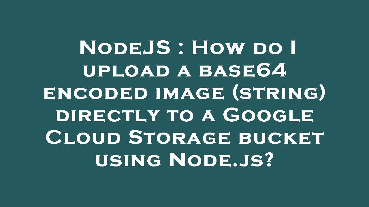 Nodejs How Do I Upload A Base64 Encoded Image String Directly To A 8136