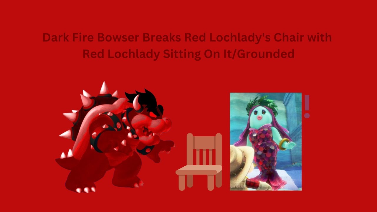 Dark Fire Bowser Breaks Red Lochlady's Chair with Red Lochlady Sitting ...