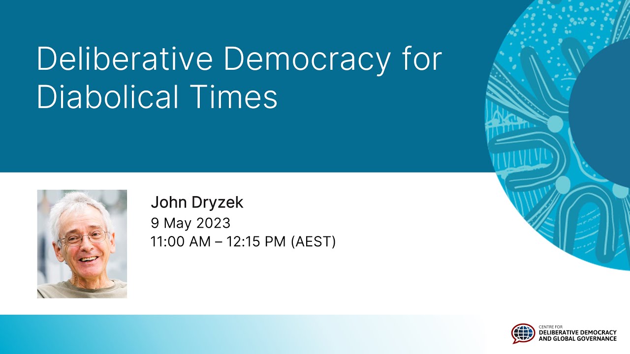 Deliberative Democracy for Diabolical Times, John Dryzek, 9 May 2023 ...