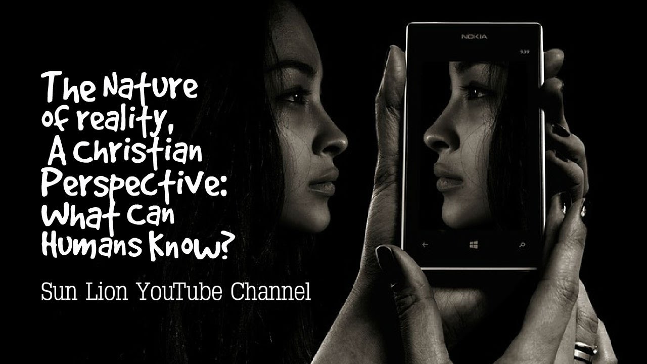 The Nature of reality, A Christian Perspective: What Can Humans Know ...
