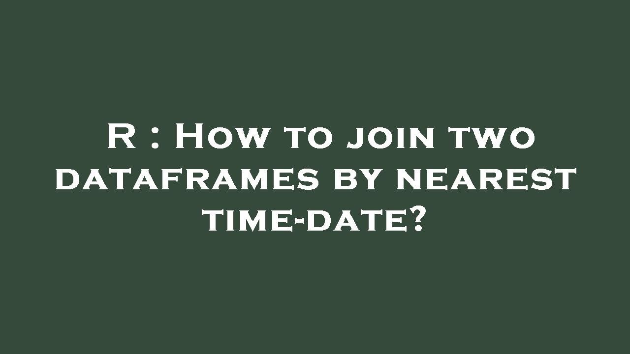 R How To Join Two Dataframes By Nearest Time date YouTube R How To Join Two Dataframes By Nearest Time date YouTube