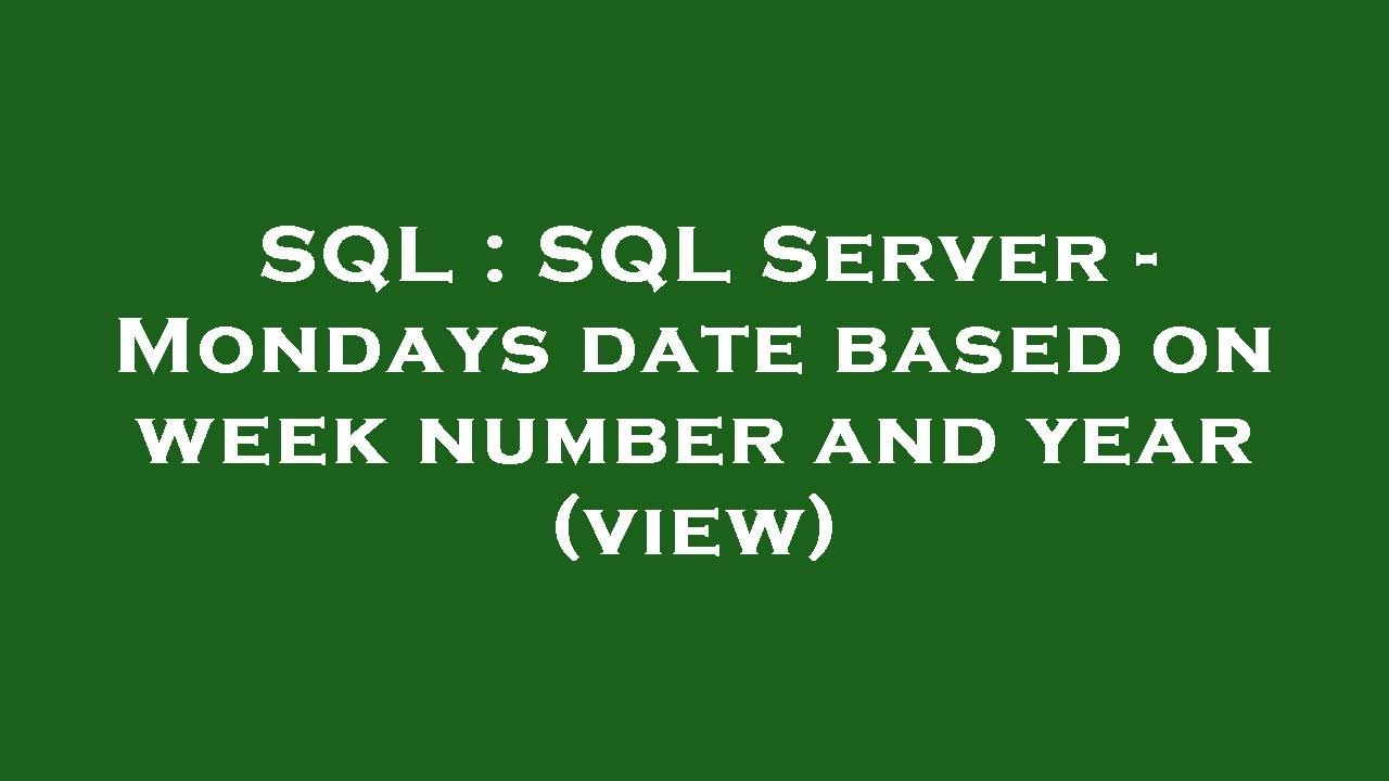 SQL SQL Server Mondays Date Based On Week Number And Year view SQL SQL Server Mondays Date Based On Week Number And Year view