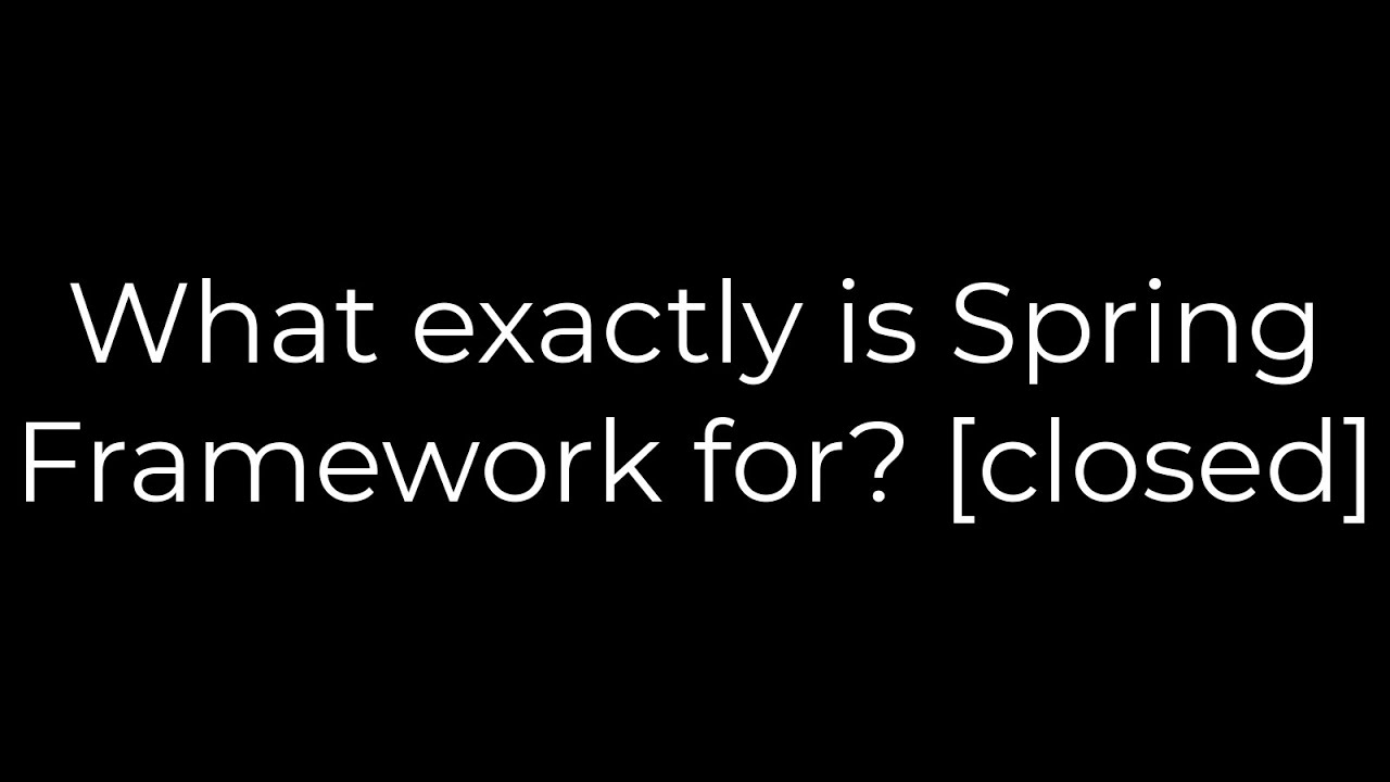 Java What Exactly Is Spring Framework For Closed 5solution Youtube