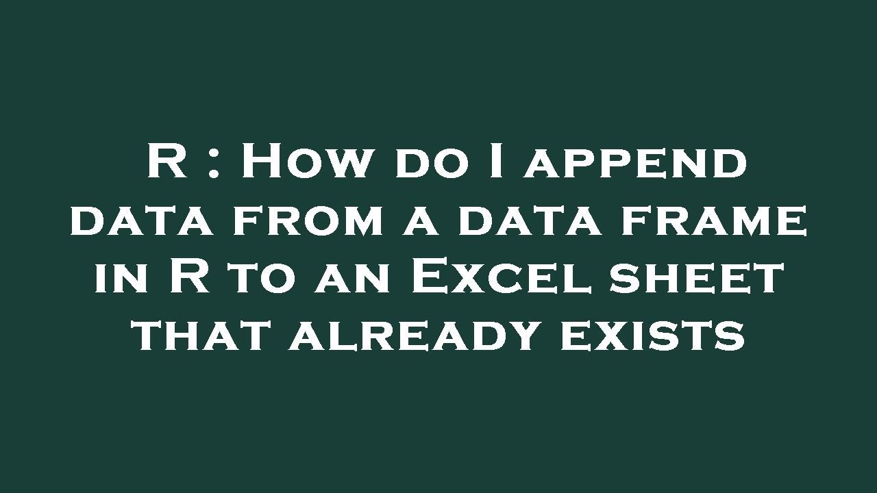 R : How do I append data from a data frame in R to an Excel sheet that ... R : How do I append data from a data frame in R to an Excel sheet that ...