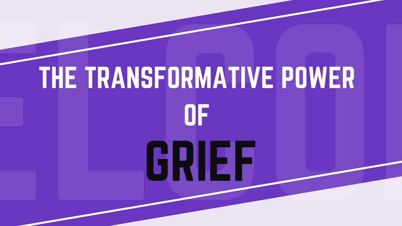 THE TRANSFORMATIVE POWER OF GRIEF - YouTube