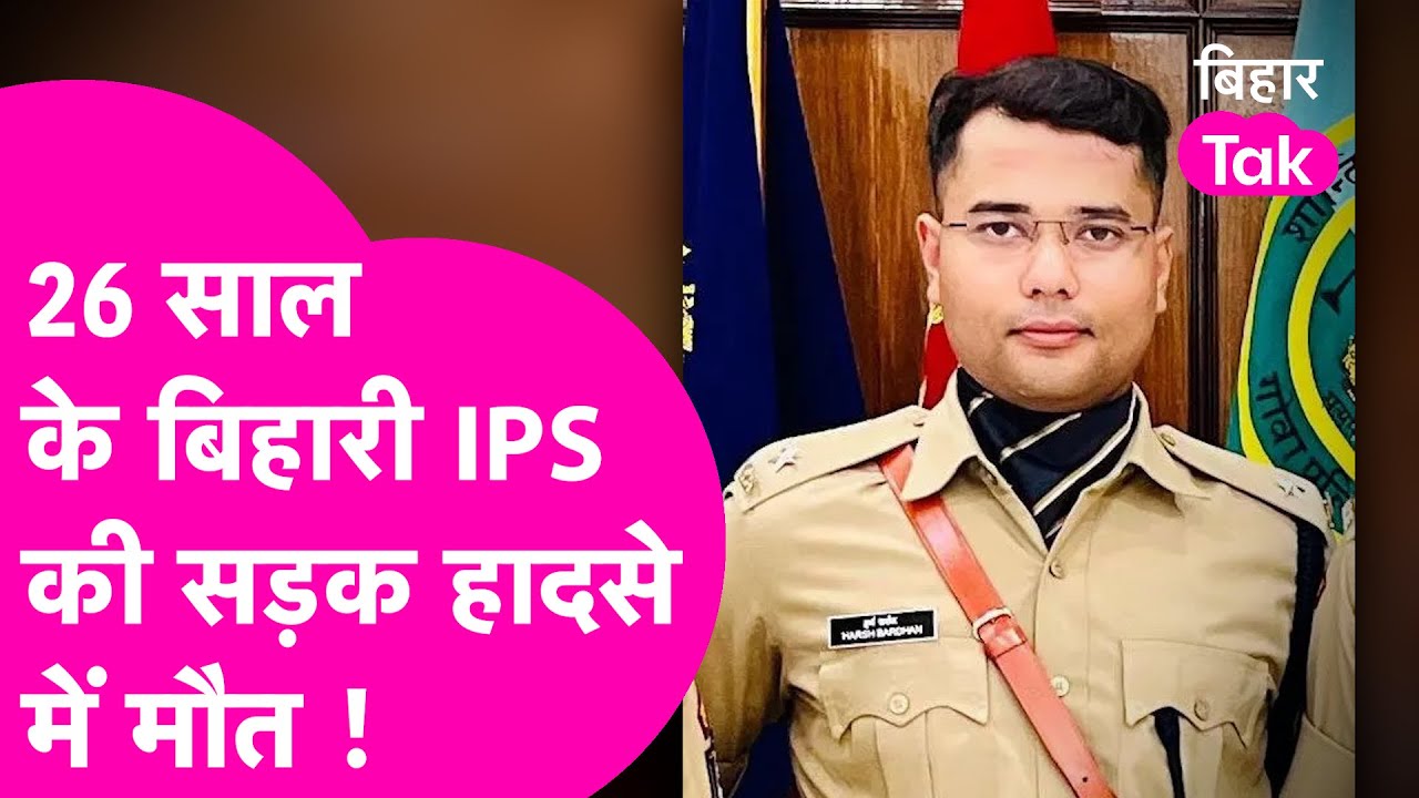 बिहार 26 साल के IPS Harshvardhan की पहली पोस्टिंग से पहले सड़क हादसे ...