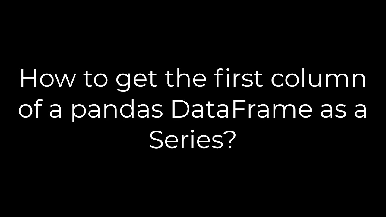 Python How To Get The First Column Of A Pandas Dataframe As A Series5solution Youtube 2733