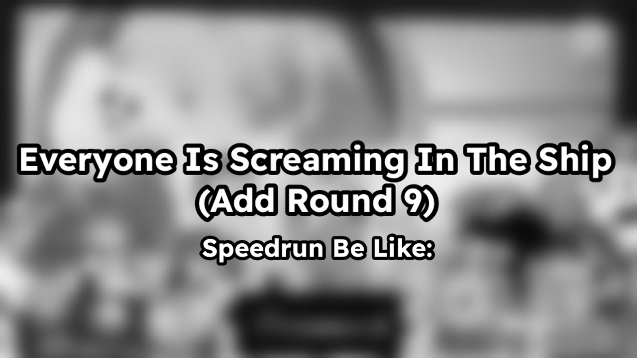 Everyone Is Screaming In The Ship (Add Round 9) Speedrun Be Like: - YouTube