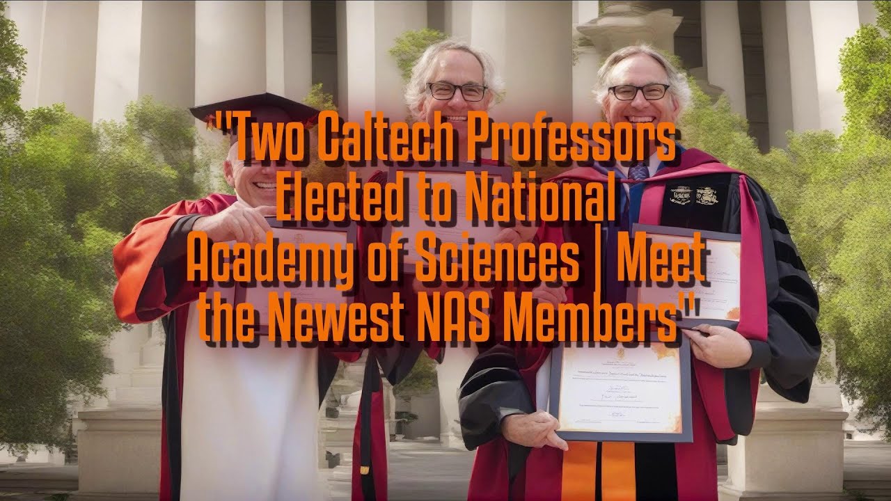Two Caltech Professors Elected to National Academy of Sciences | Meet ...