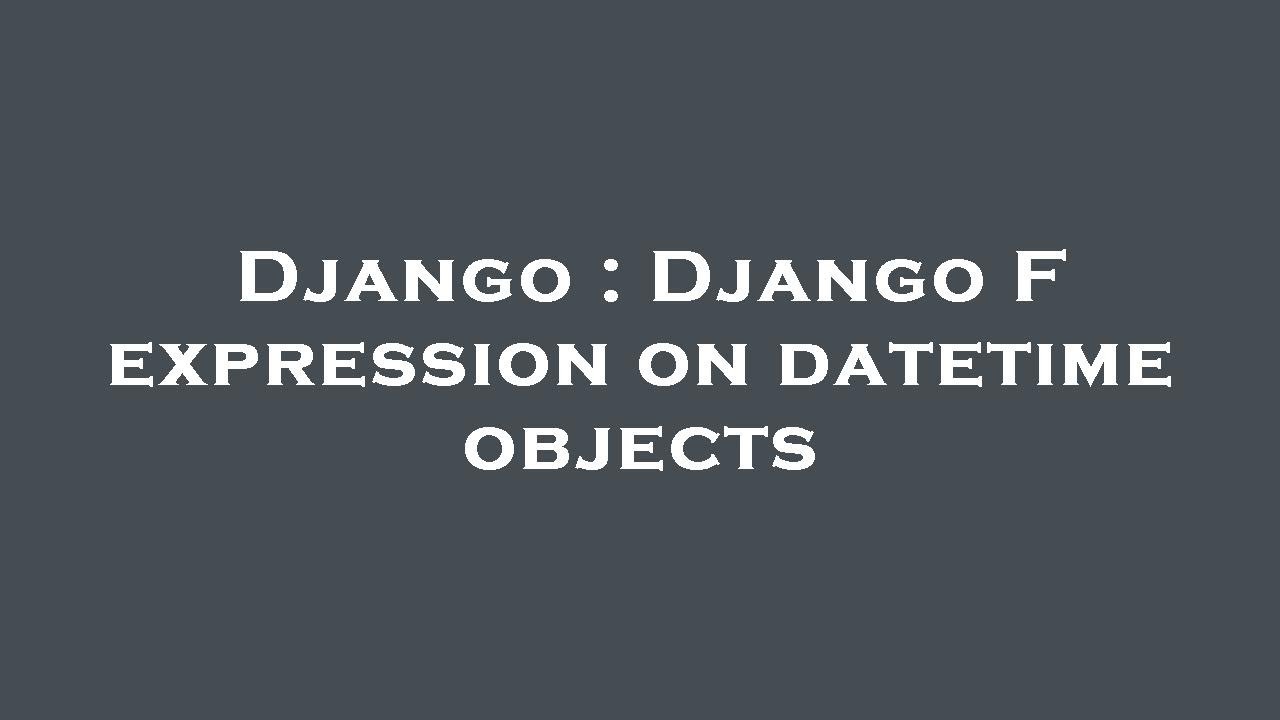 Django Django F Expression On Datetime Objects Youtube