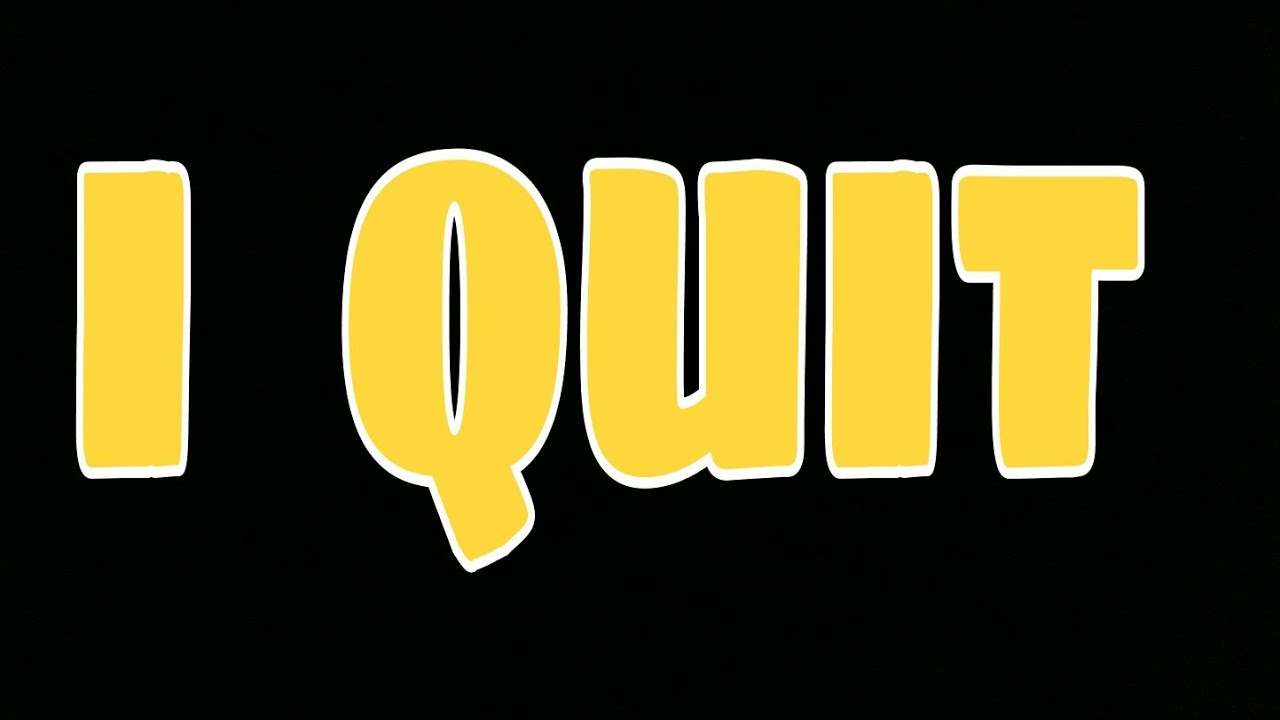 I quit...... - YouTube