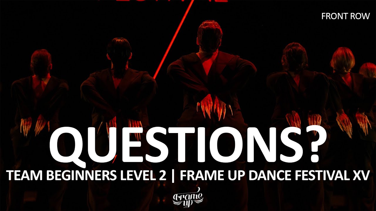 Questions? (FRONT ROW) - TEAM BEGINNERS LEVEL 2 | FRAME UP FESTIVAL XV ...