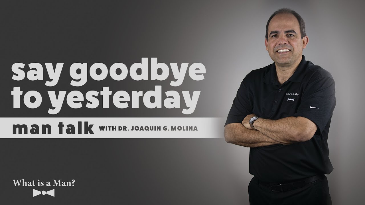 What is a Man? - Say Goodbye to Yesterday - Man Talk with Dr. Joaquin G ...