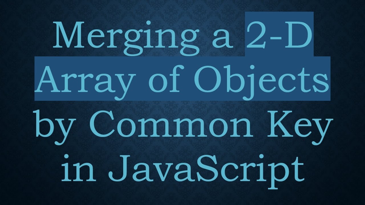 Merging A 2 D Array Of Objects By Common Key In Javascript Youtube
