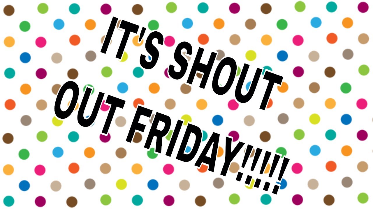 COME ON Y’ALL! IT’S SHOUT OUT FRIDAY!!! WOOOO HOOOO! - YouTube