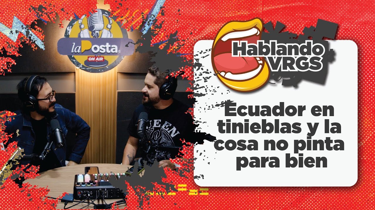 HABLANDO VRGS | EP. 17 | Ecuador en tinieblas y la cosa no pinta para bien - YouTube
