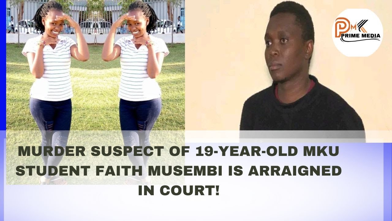MURDER SUSPECT OF 19-YEAR-OLD MKU STUDENT FAITH MUSEMBI IS ARRAIGNED IN ...