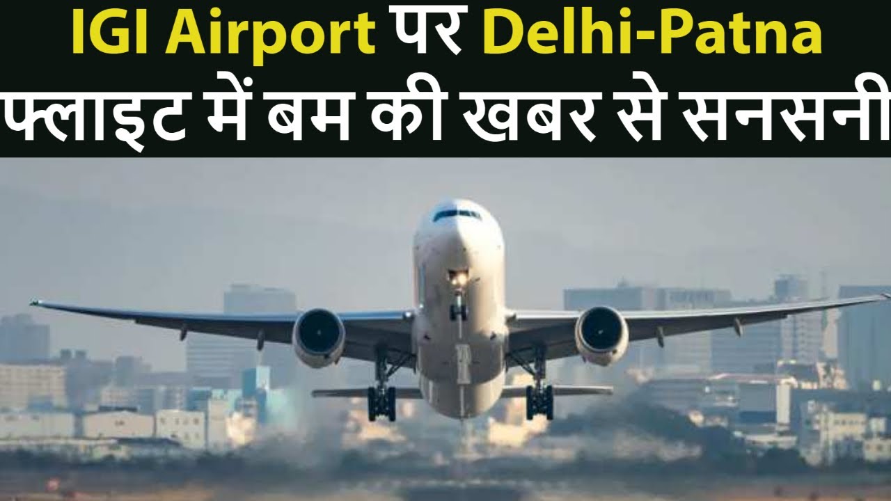 IGI Airport पर Delhi-Patna फ्लाइट में बम की खबर से सनसनी, आरोपी ...