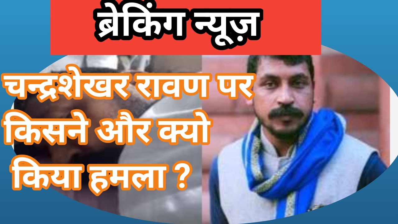 Chander Shekhar Ravan पर हमले के पीछे कौन ? जानलेवा हमला यां फिर कुछ और ...