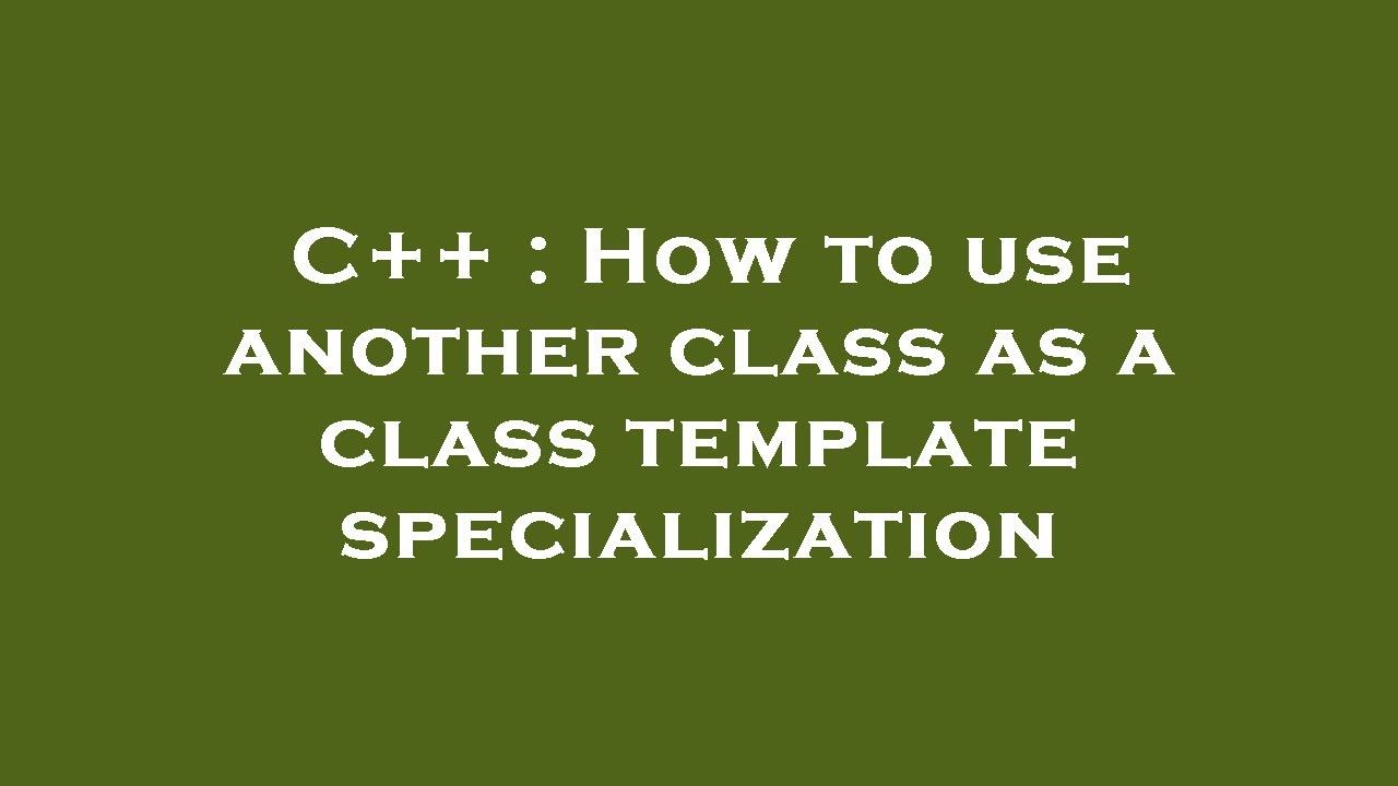 C How To Use Another Class As A Class Template Specialization Youtube