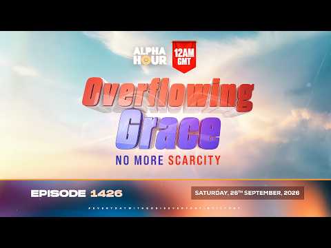 ALPHA HOUR EPISODE 1426 || OVERFLOWING GRACE NO MORE SCARCITY || SATURDAY SEPTEMBER 26TH, 2026