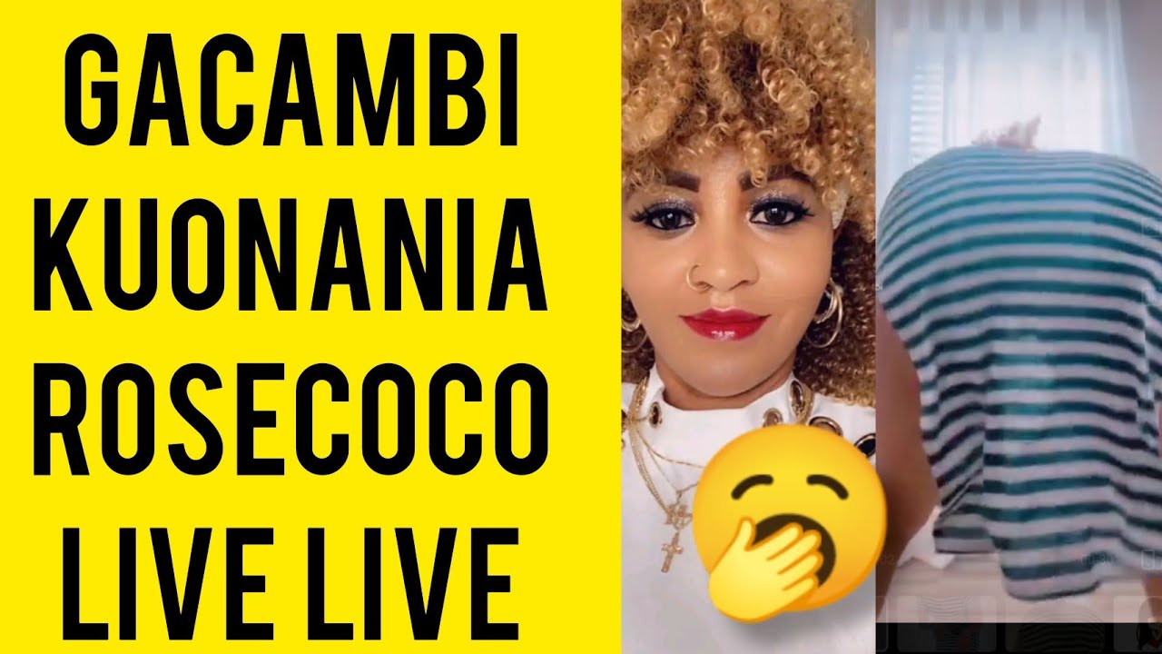 GÎCANJAMA!😲GACAMBI KUONANIA ROSE COCO LIVE LIVE - YouTube