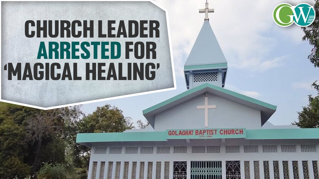 ASSAM: CHURCH LEADER FROM GOLAGHAT ARRESTED UNDER ASSAM HEALING ...