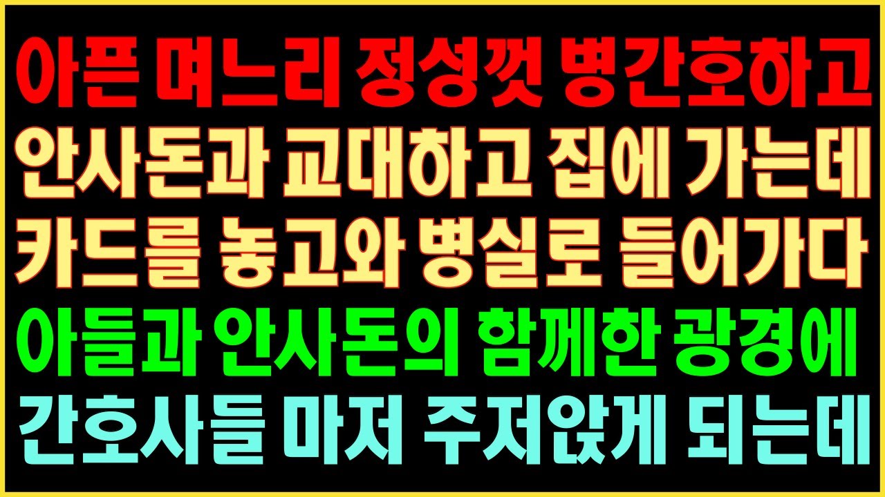 반전실화사연 아픈 며느리 정성껏 병간호하고 안사돈과 교대하고 집에 가는데 카드를 놓고 와 병실로 들어가다 아들과 안사돈의
