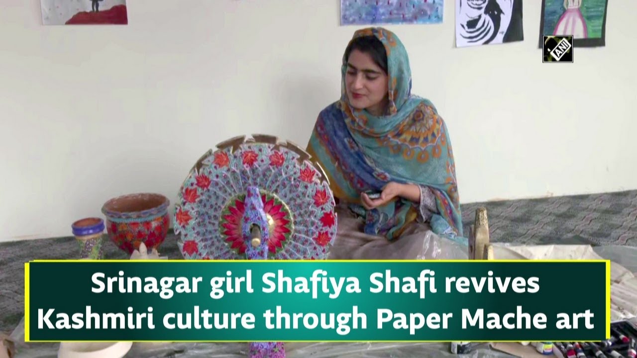 Srinagar girl Shafiya Shafi revives Kashmiri culture through Paper ...