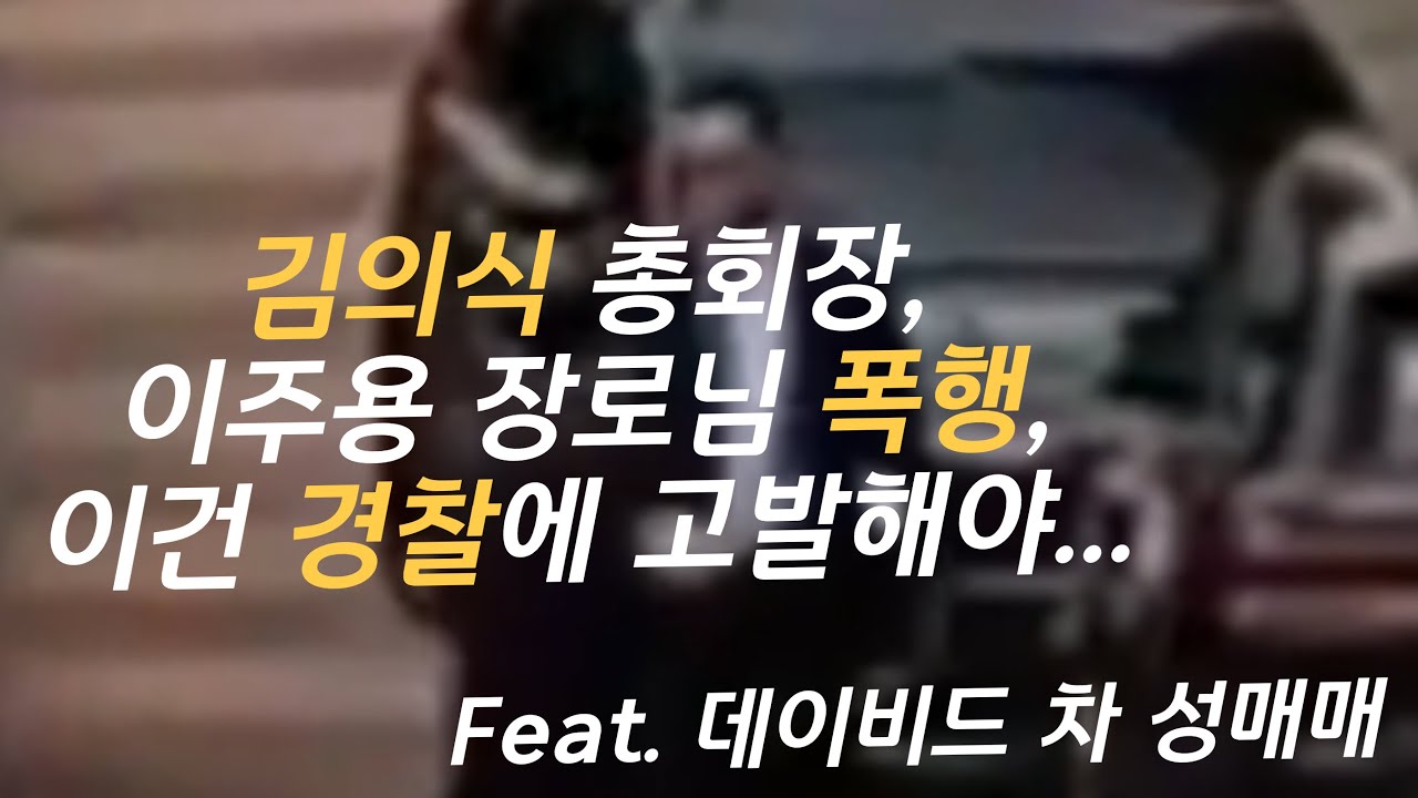 김의식 총회장 이주용 장로님 폭행 이건 경찰에 고소 고발해야 합니다 김의식 무인텔 심방 데이비 차 성매매 치유하는교회