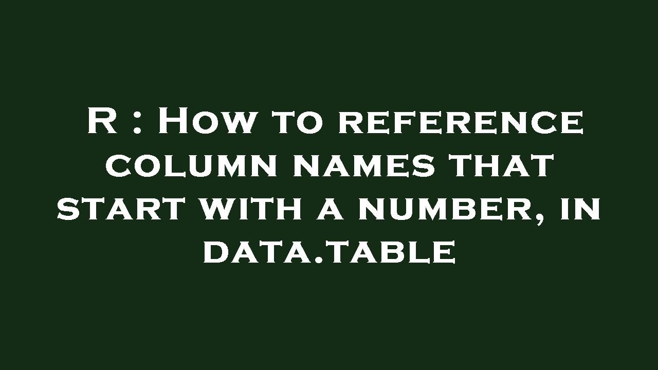 R How To Reference Column Names That Start With A Number In Data table YouTube r-how-to-reference-column-names-that-start-with-a-number-in-data-table-youtube