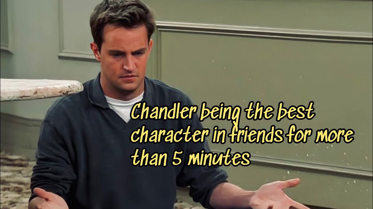 Chandler being the best character in friends for more than 5 minutes ...