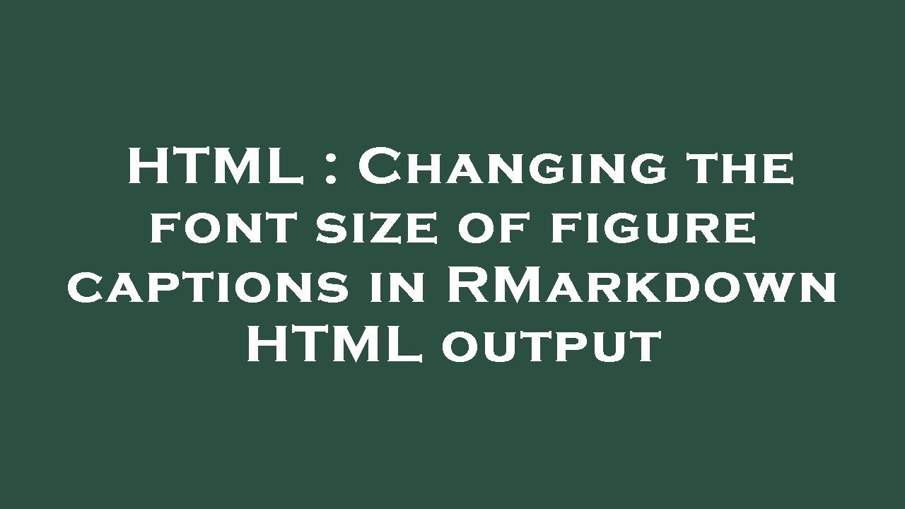 HTML Changing The Font Size Of Figure Captions In RMarkdown HTML HTML Changing The Font Size Of Figure Captions In RMarkdown HTML