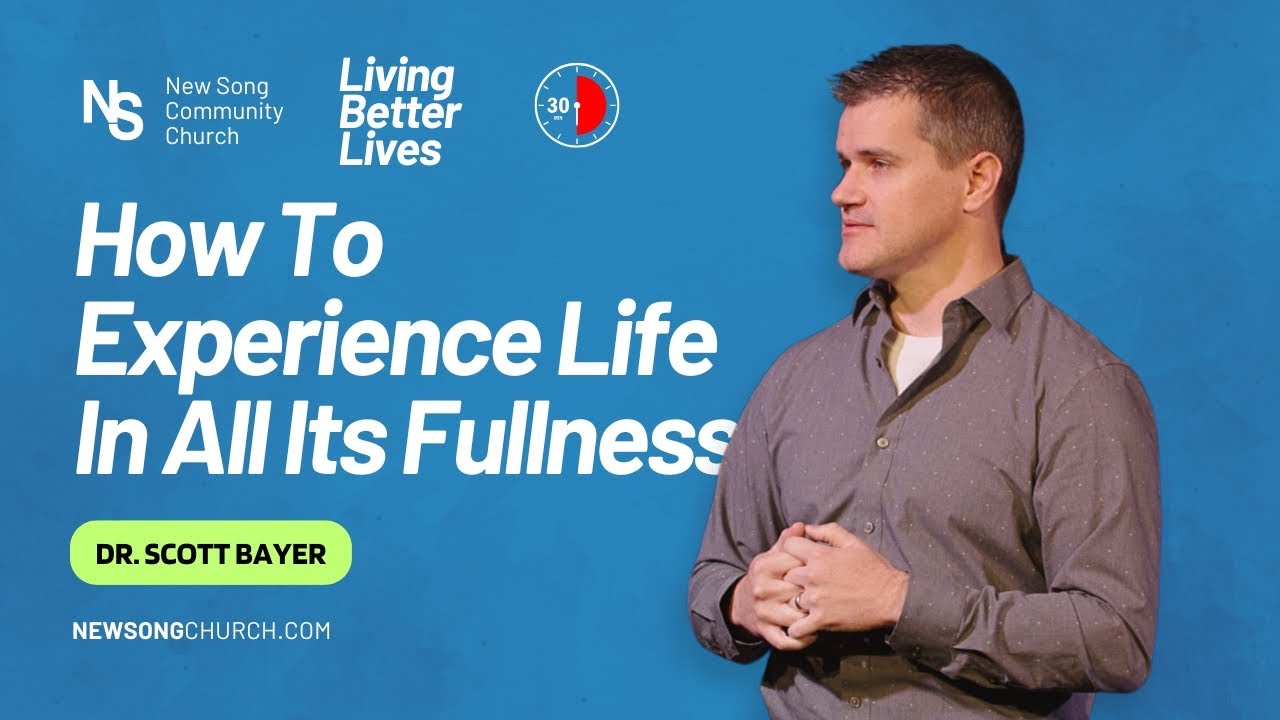 How to Experience Life In All Its Fullness | Dr. Scott Bayer | New Song ...
