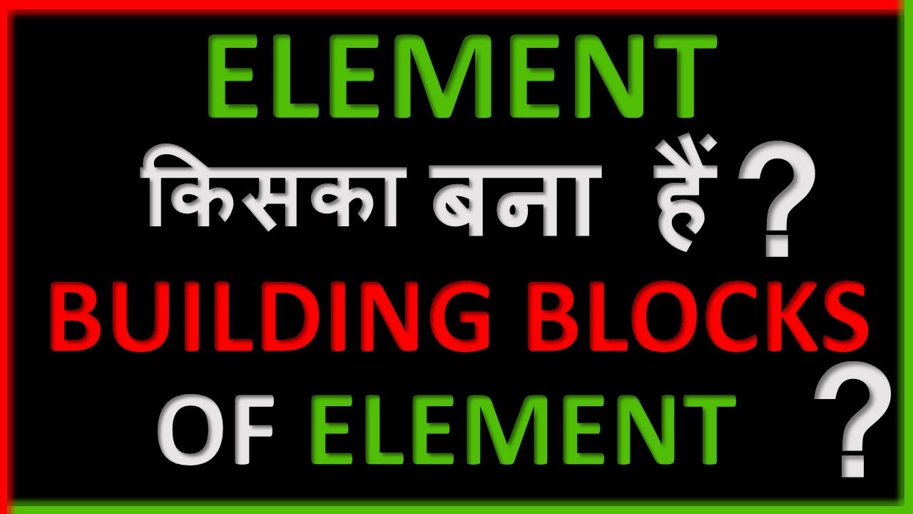 BUILDING BLOCKS OF ELEMENTS || BASICS ABOUT ELEMENTS IN HINDI ...