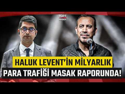 Ahbap Derneği Soruşturmasında Yeni Detaylar! Haluk Levent'in Milyarlık Para Trafiği MASAK Raporunda