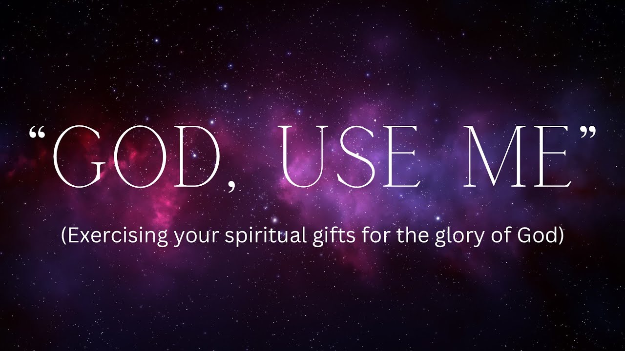 “God, Use Me”- (exercising your spiritual gifts for the glory of God ...