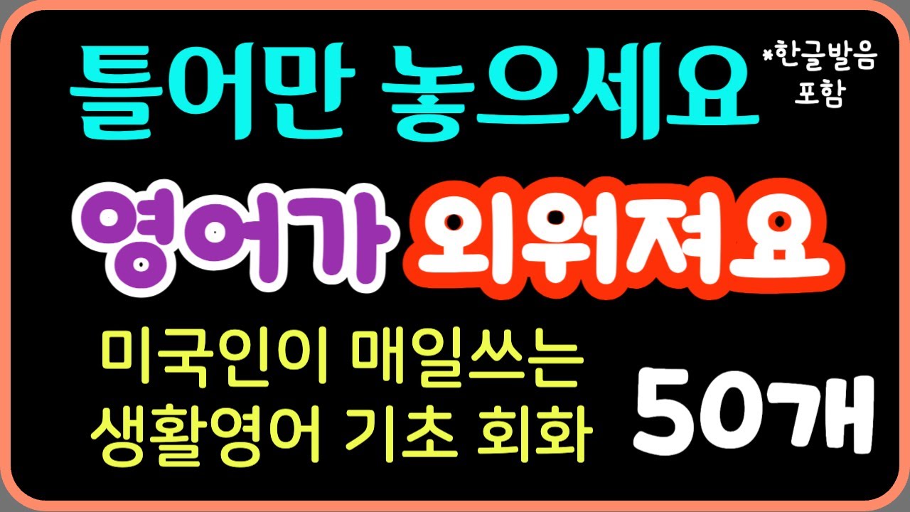 그냥 틀어만 주세요 미국인이 매일쓰는 영어 생활영어 회화 기초영어회화 50문장 정말 잘 들립니다 효율적인 영어 반복듣기 5회연속재생에 한글발음까지