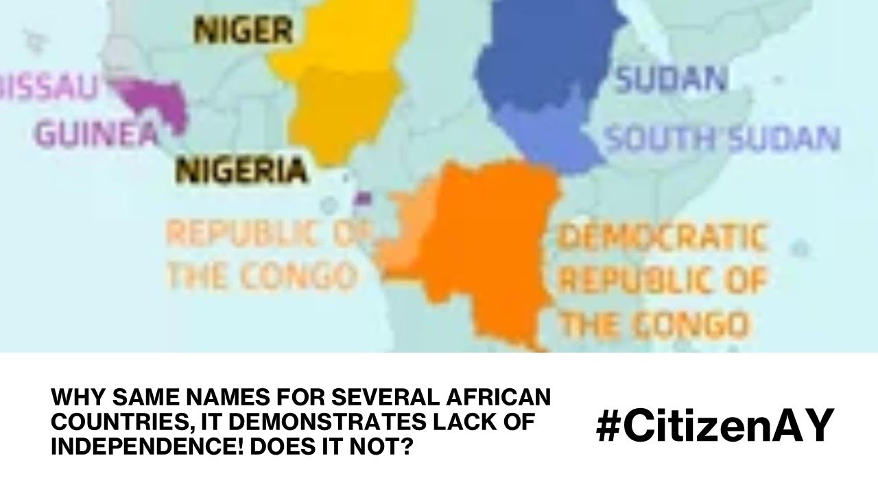 WHY SAME NAMES FOR SEVERAL AFRICAN COUNTRIES, IT DEMONSTRATES LACK OF ...