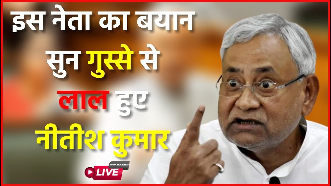 Humara Bihar Live इस नेता का बयान सुन गुस्से से लाल हुए Nitish Kumar