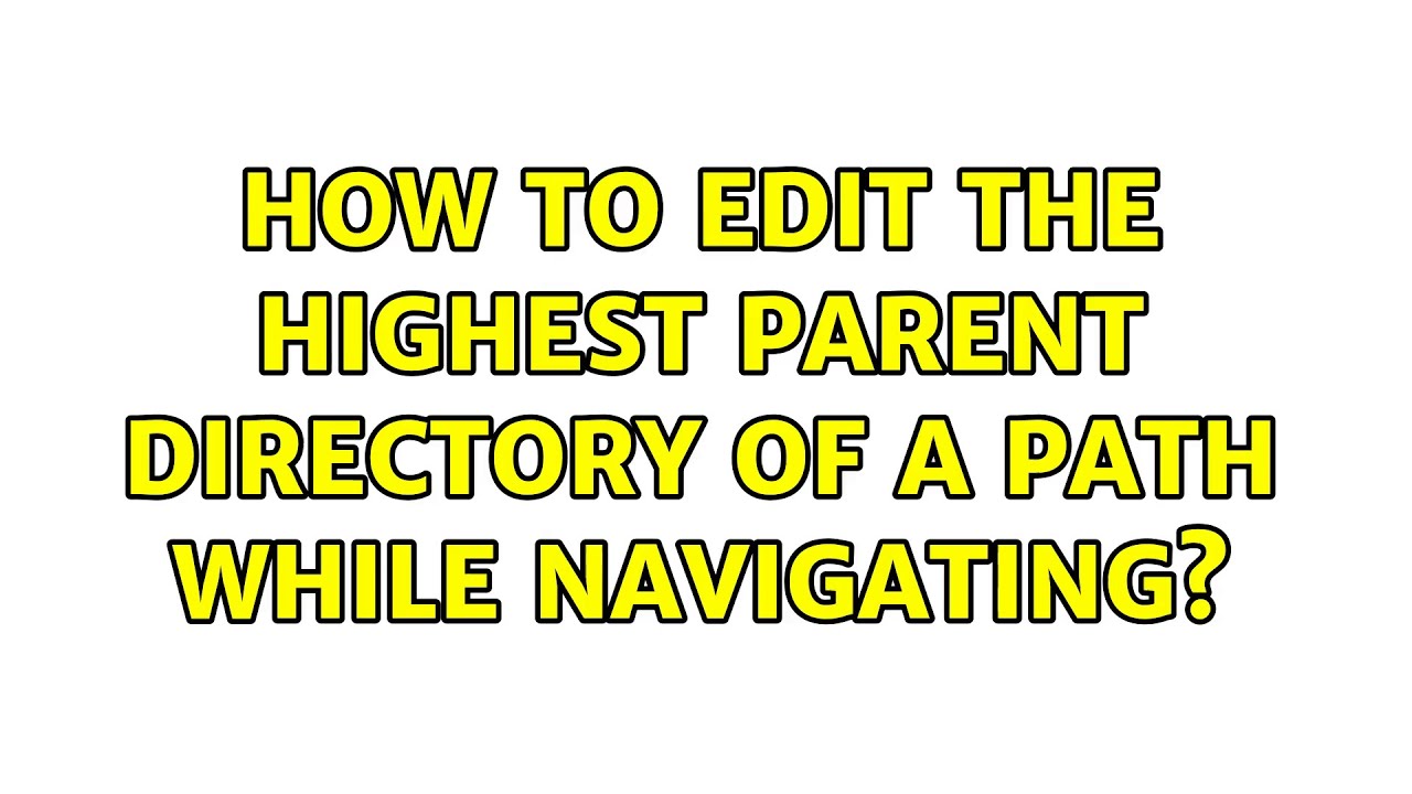 How to edit the highest parent directory of a path while navigating? (2 ...