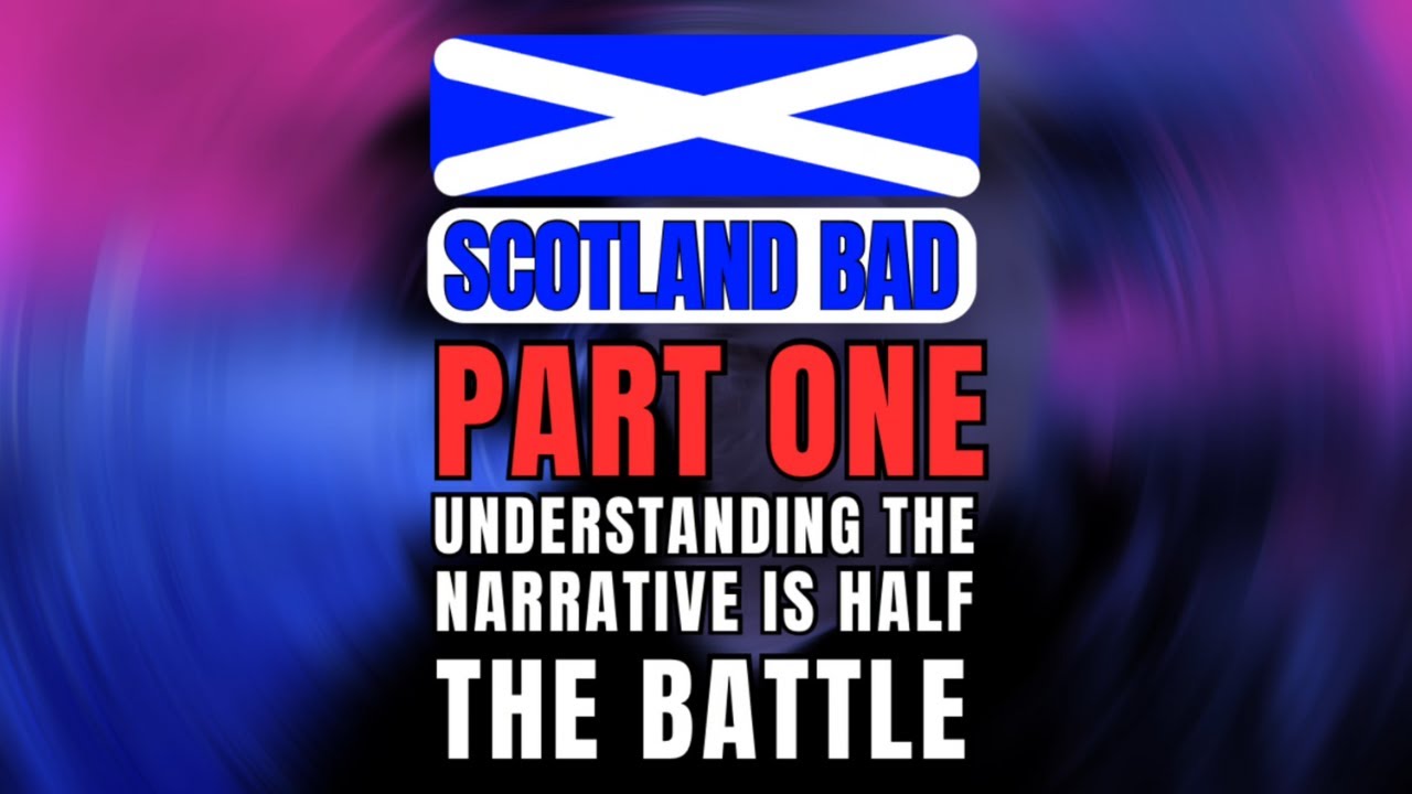SCOTLAND BAD PART ONE Understanding the Narative is half the battle ...