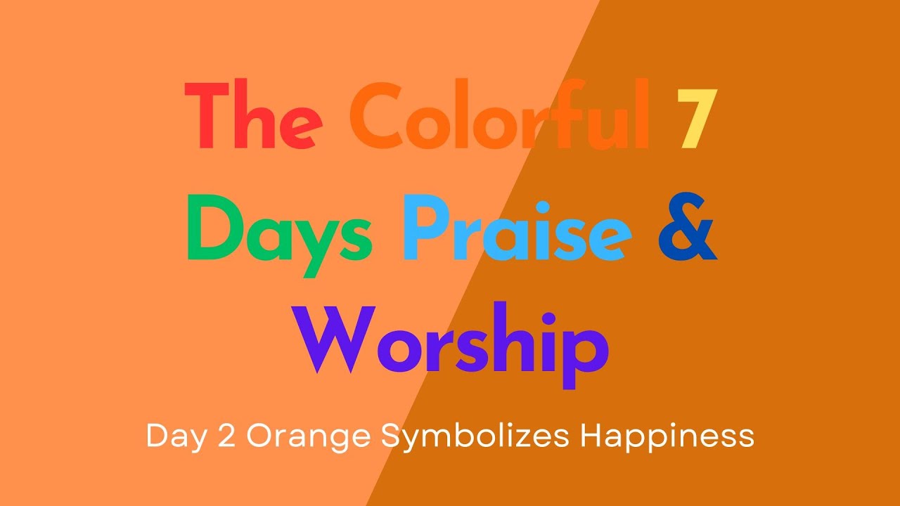 The Colorful 7 Days Praise & Worship | Orange symbolizes HAPPINESS With ...