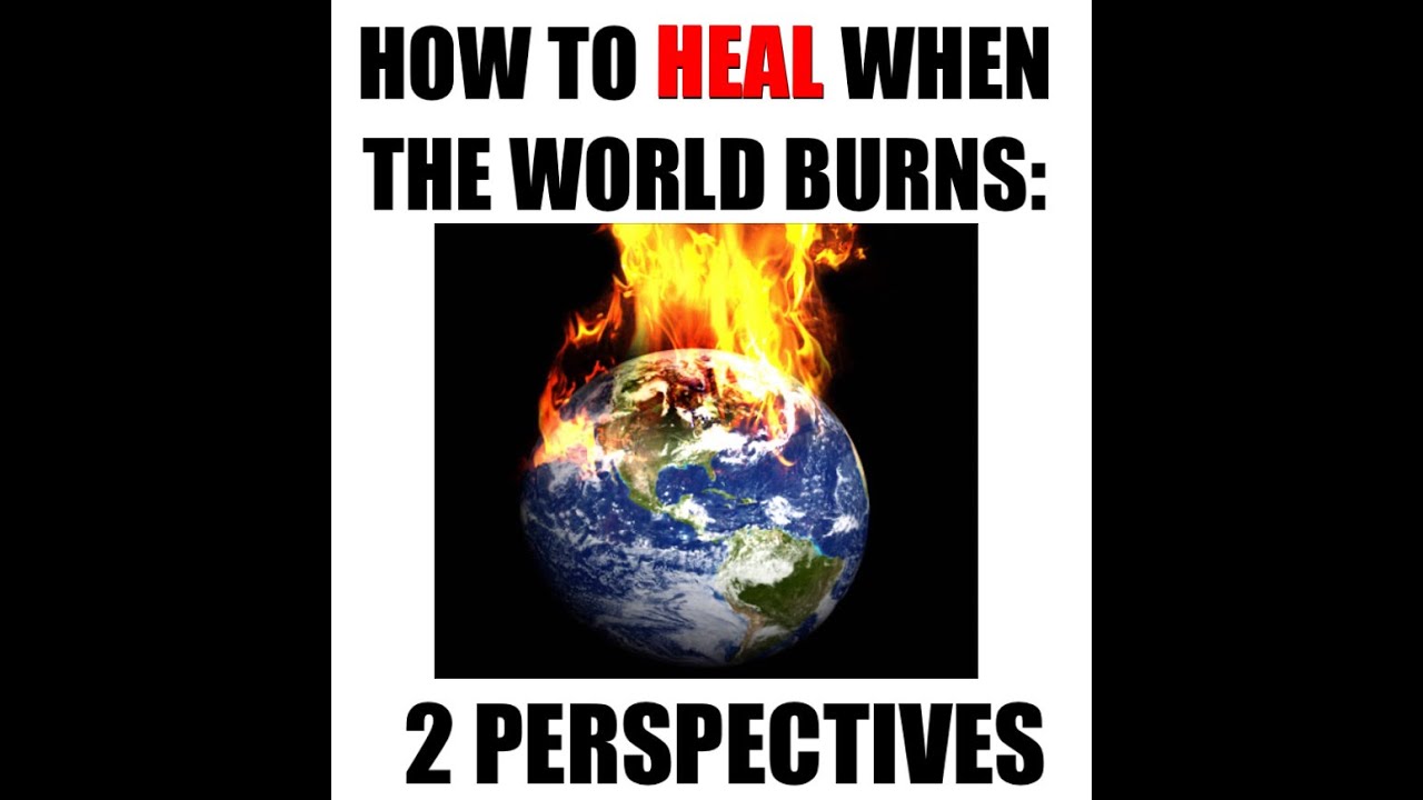 How To Heal When The World Burns: 2 Perspectives - YouTube