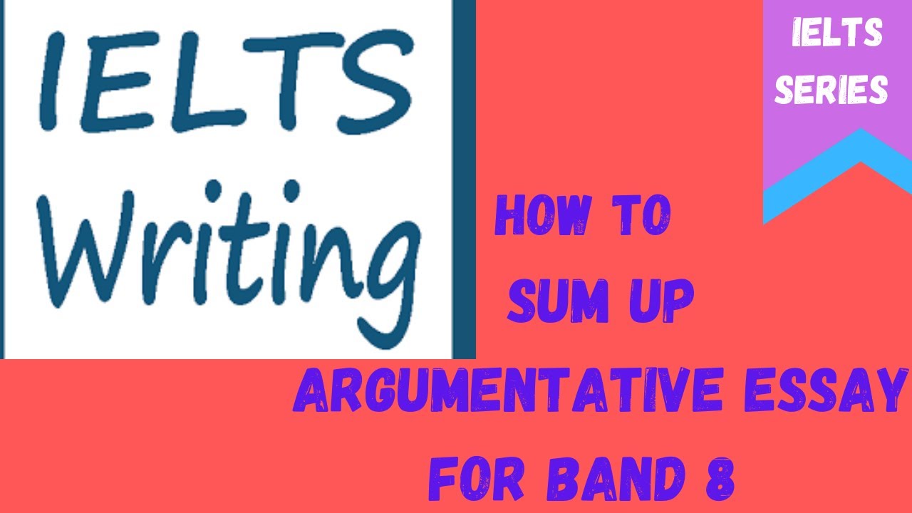 How To Sum Up The Argumentative Essay To Score Band 8 IELTS Series how-to-sum-up-the-argumentative-essay-to-score-band-8-ielts-series